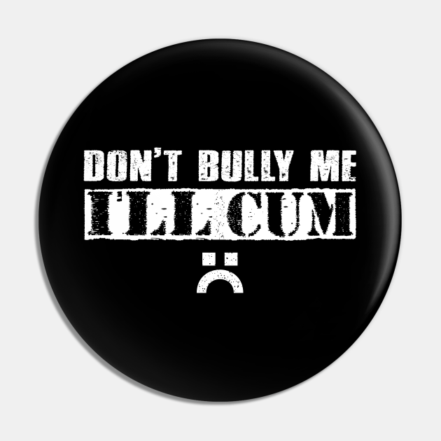 Dont Bully Me Ill Cum Vintage Look White Text Dont Bully Me Ill Cum Pin Teepublic