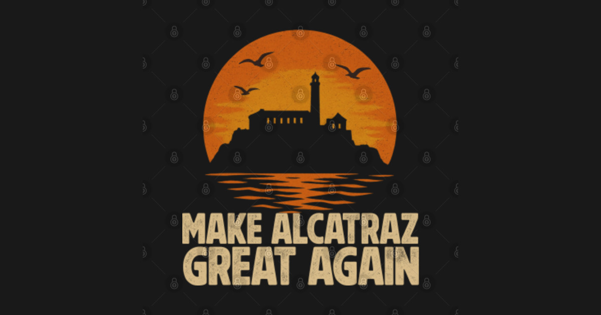 MAKE-ALCATRAZ-GREAT-AGAIN - Make Alcatraz Great Again - T-Shirt | TeePublic