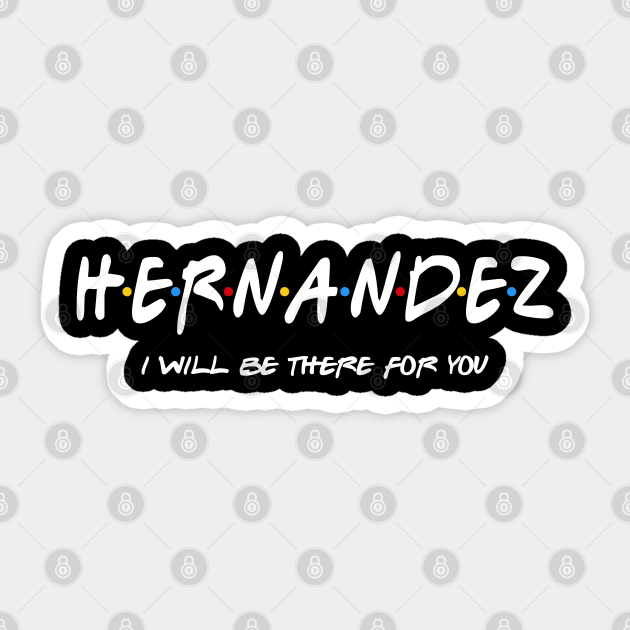 Hernandez - I'll Be There For You Hernandez Last Name Shirts & Gifts ...