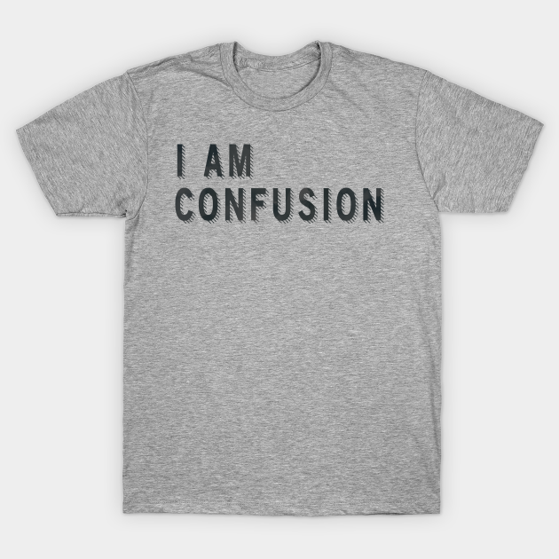 I Am Confusion - Confused - T-Shirt | TeePublic