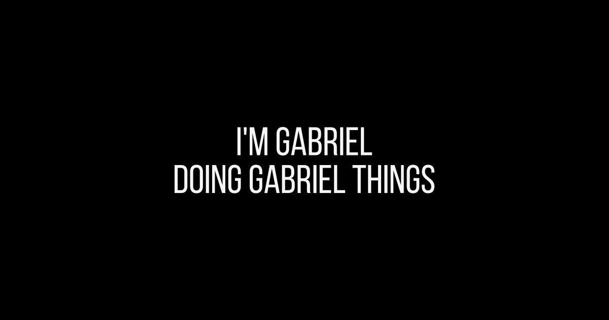I'm Gabriel doing Gabriel things - Im Gabriel Doing Gabriel Things ...