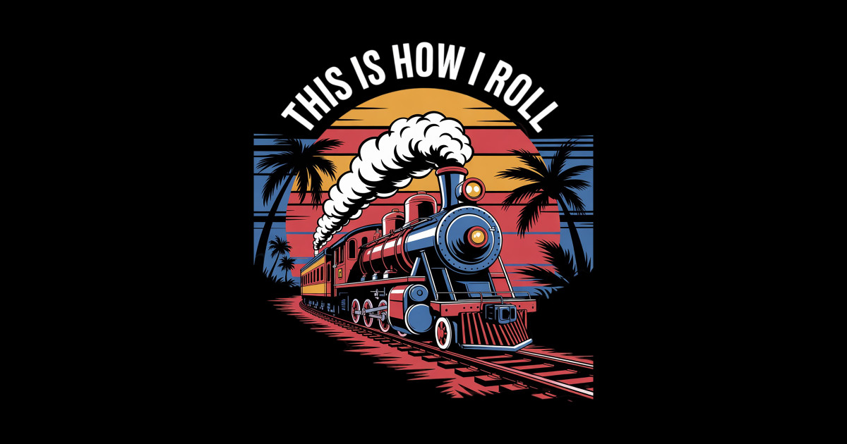 This Is How I Roll Train Train On Track Railroad - This Is How I Roll ...