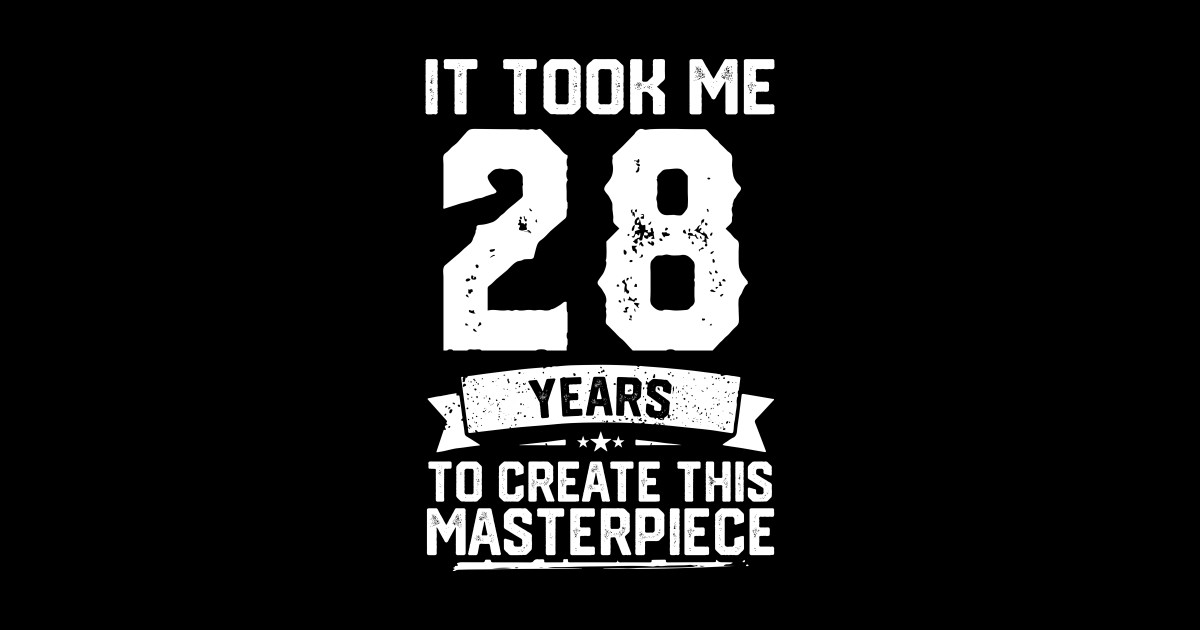 It Took Me 28 Years To Create This Masterpiece - 28th Birthday ...