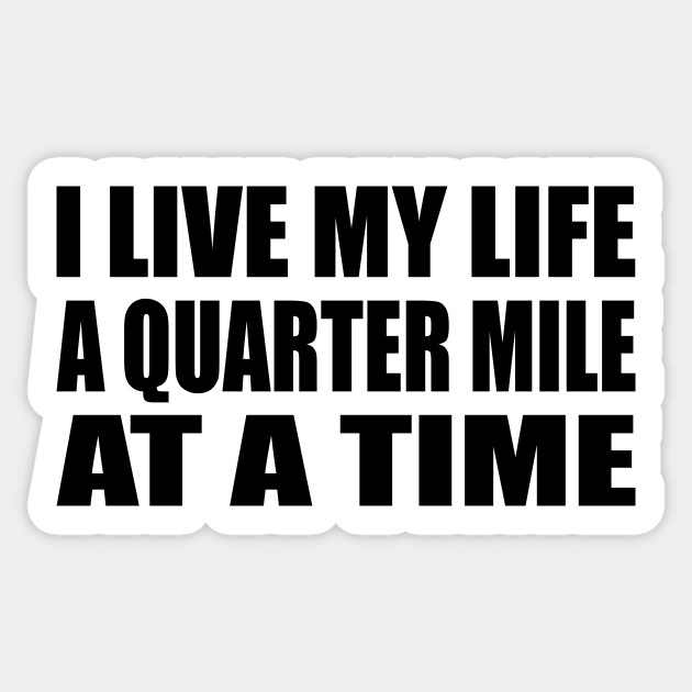 I Live My Life a Quarter Mile at a Time - I Live My Life A Quarter Mile ...