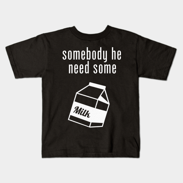 He need some MILK! - Meme - Kids T-Shirt | TeePublic