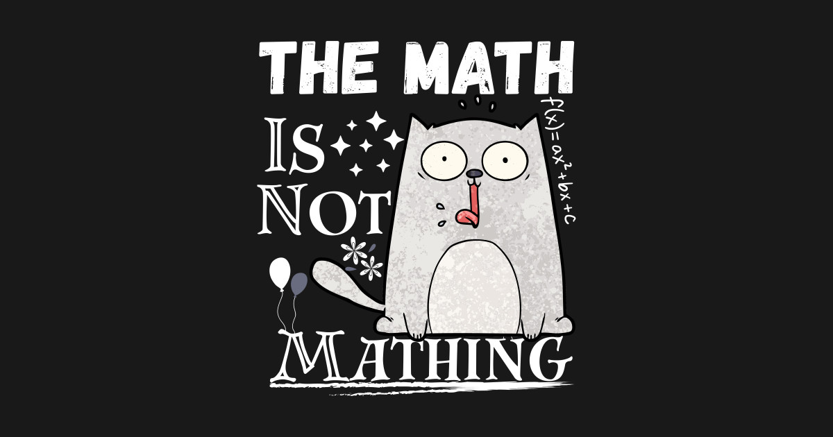 the math is not mathing - The Math Is Not Mathing - T-Shirt | TeePublic