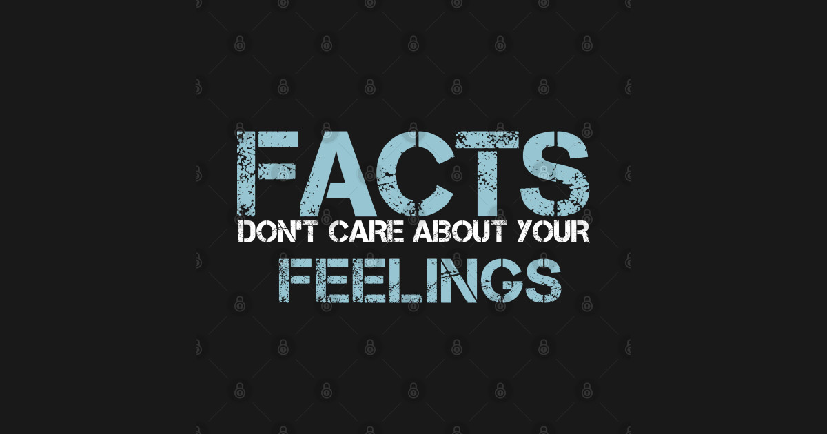 Facts Dont Care About Your Feelings Facts Dont Care About Your