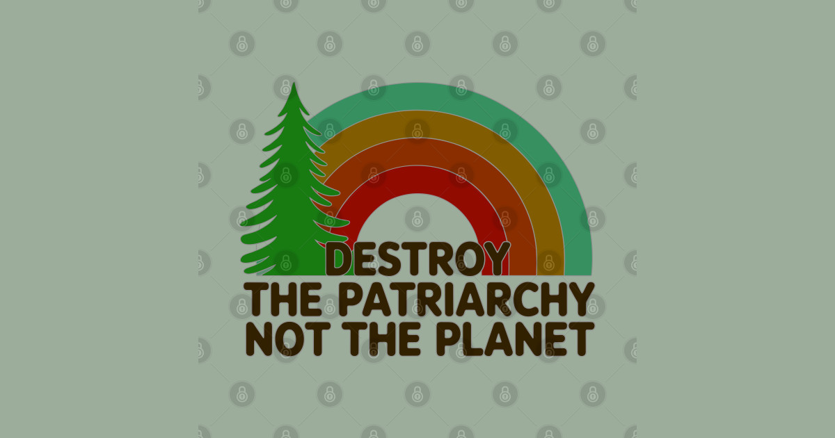 Destroy The Patriarchy Not The Planet - Destroy The Patriarchy Not The ...