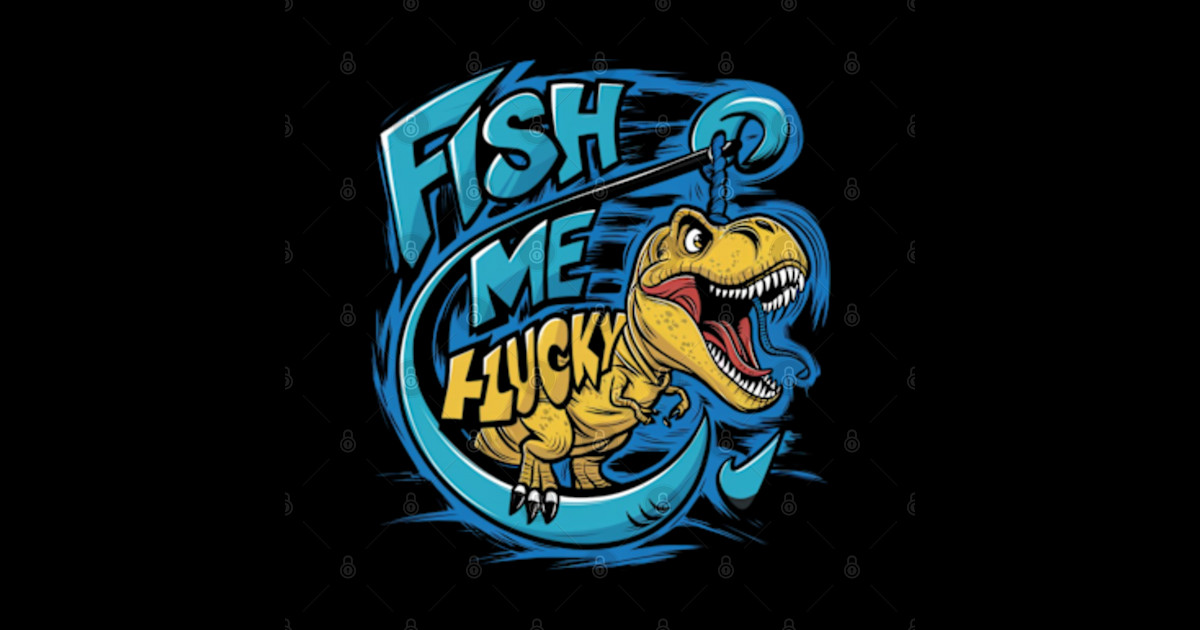 fun cartoon image of a t rex fishing with the words fish me lucky ...