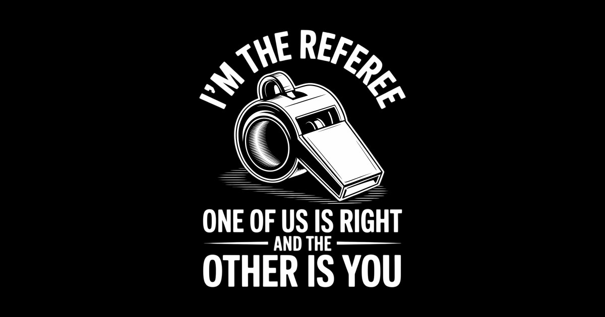 Im The Referee One Of Us Is Right Ref Humor Soccer Official - Humor ...