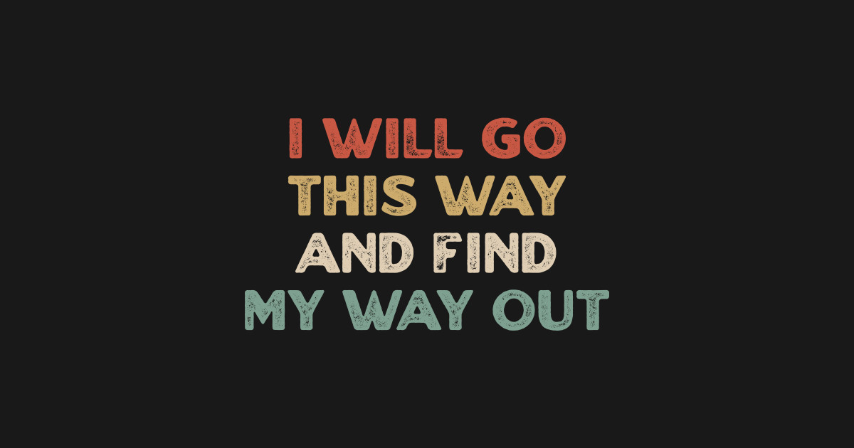 I-Will-Go-This-Way-And-Find-My-Way-Out - I Will Go This Way And Find My ...