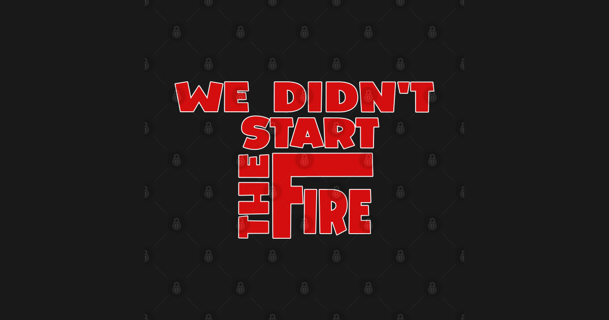 WE DIDN'T START THE FIRE - We Didnt Start The Fire - T-Shirt | TeePublic