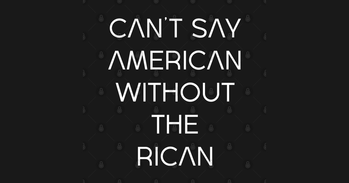 Can’t Say American Without The Rican - American Rican - T-Shirt | TeePublic