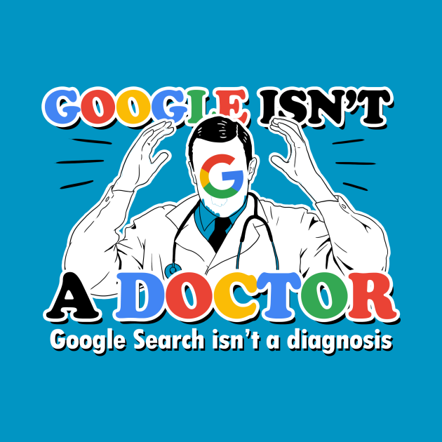 Google isn't a Doctor (Google Search isn't a diagnosis) - Doctor - T ... Google isn't a Doctor (Google Search isn't a diagnosis) - Doctor - T ...