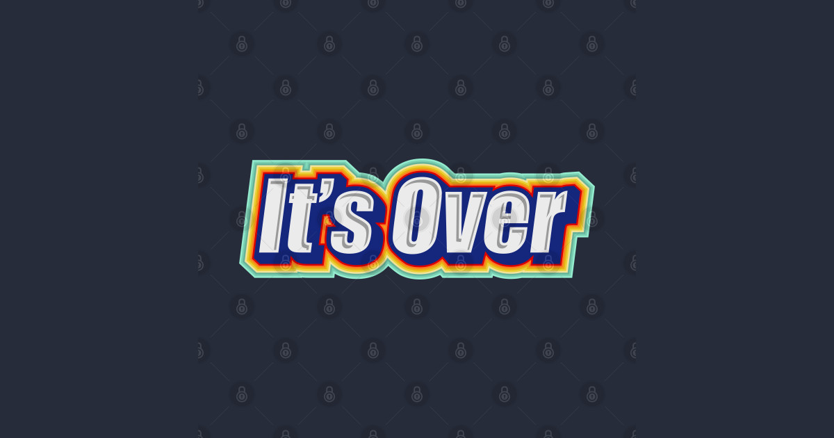 its-over - Its Over - T-Shirt | TeePublic