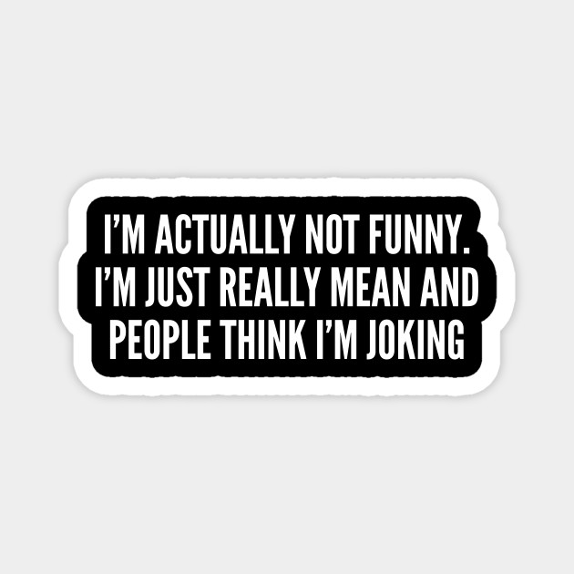 Im Actually Not Funny Im Just Really Mean Silly Slogans Joke