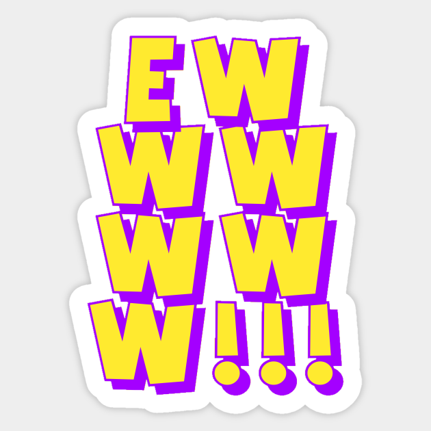 EWWWWWW!!! - Ew - Sticker | TeePublic