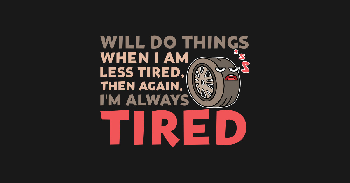 Will Do Things When Less Tired, Then Again, I'm Always Tired - Funny ...