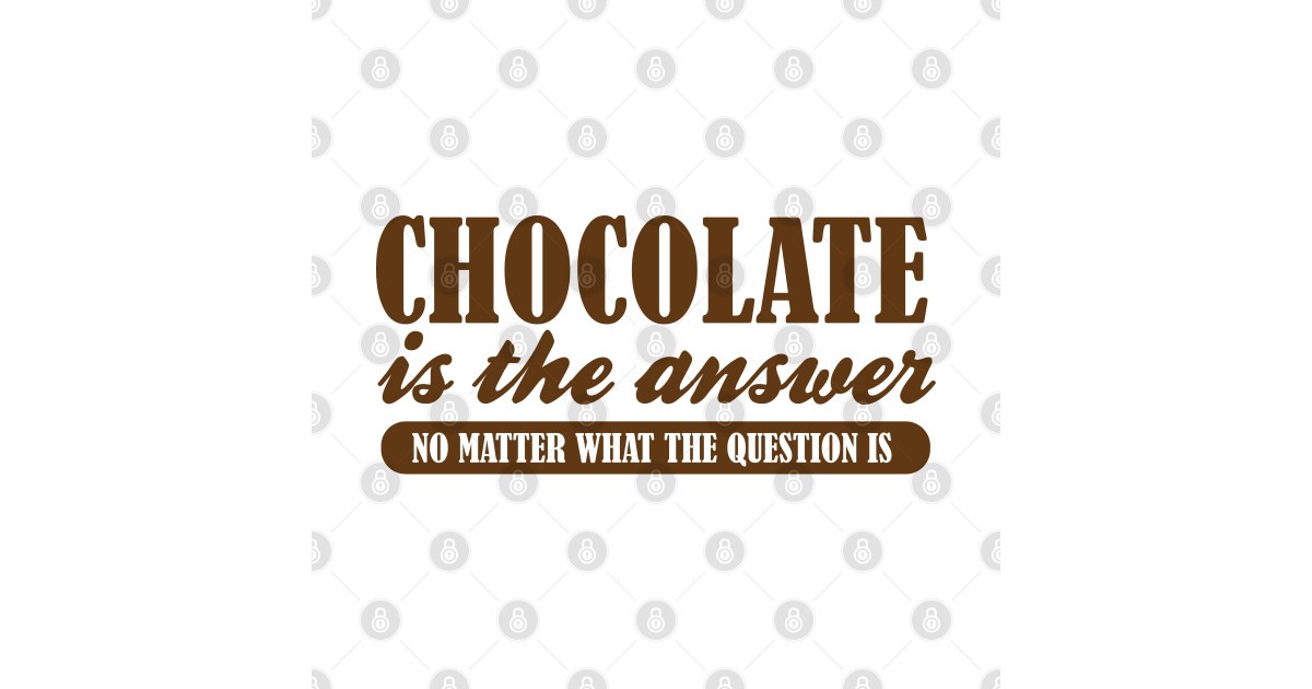 Chocolate is the Answer No Matter the Question - Chocolate Lover - T ...