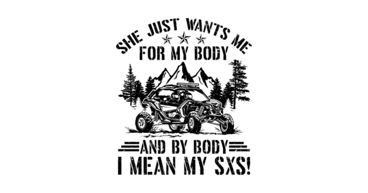 SXS UTV She Just Wants Me For My Body Funny Off-Road Quote - Sxs Utv ...