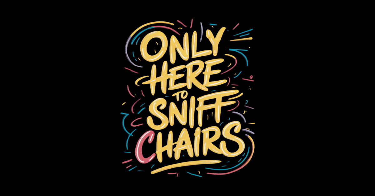 Only Here to Sniff Chairs - Only Here To Sniff Chairs Funny Gifts ...