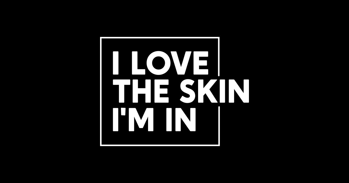 I Love The Skin Im In - I Love The Skin Im In - Posters and Art Prints ...