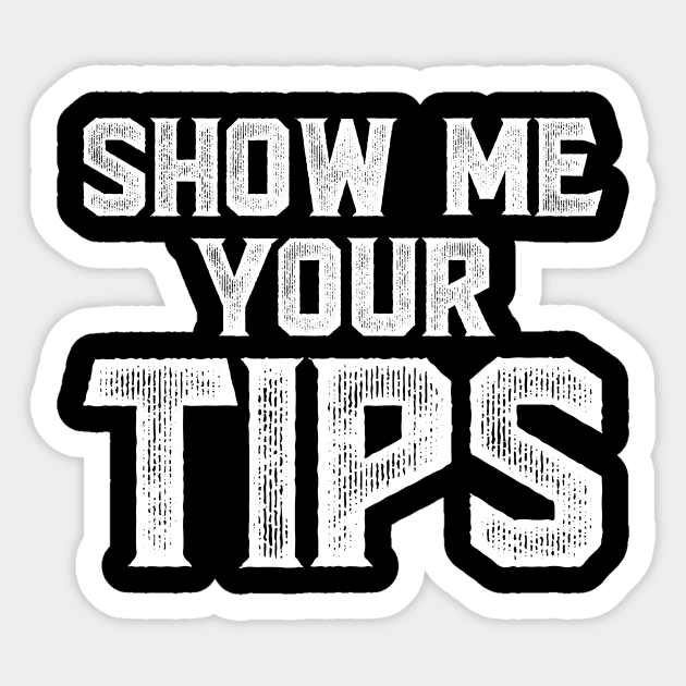 Show Me Your Tips - Show Me Your Tips - Sticker | TeePublic