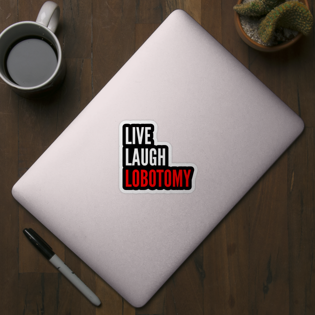 Live Laugh Lobotomy Funny Meme - Live Laugh Lobotomy - Sticker | TeePublic