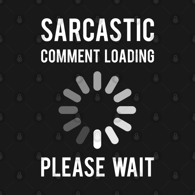 Sarcastic Comment Loading - Sarcasm - T-Shirt | TeePublic