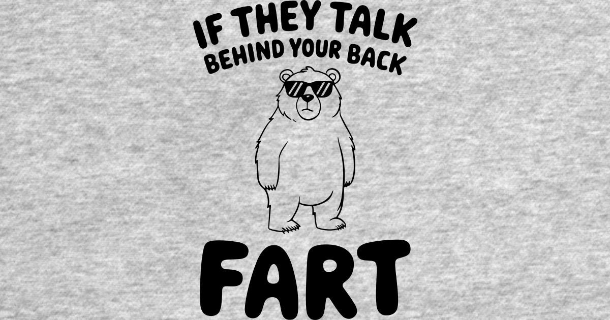 Fart Joke Funny Farting Humor If They Talk Behind Your Back Fart - Fart ...