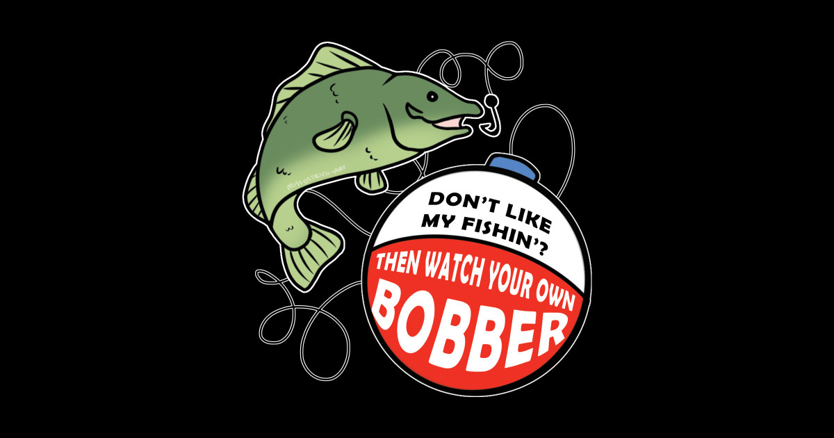 Watch Your Own Bobber - Fish - Posters and Art Prints | TeePublic