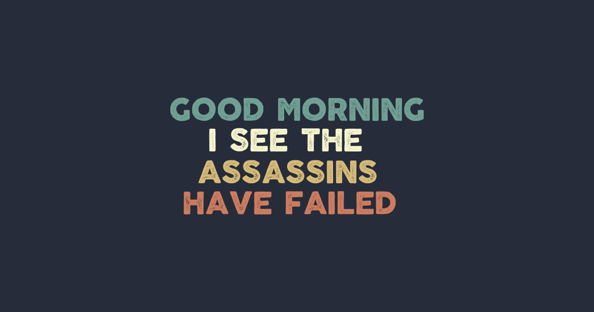 Good morning i see the assassins have failed quote - Good Morning I See ...