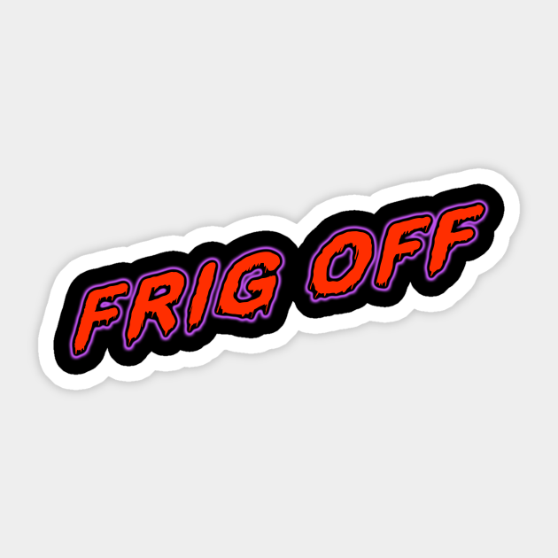 Frig Off - Frig Off - Sticker | TeePublic