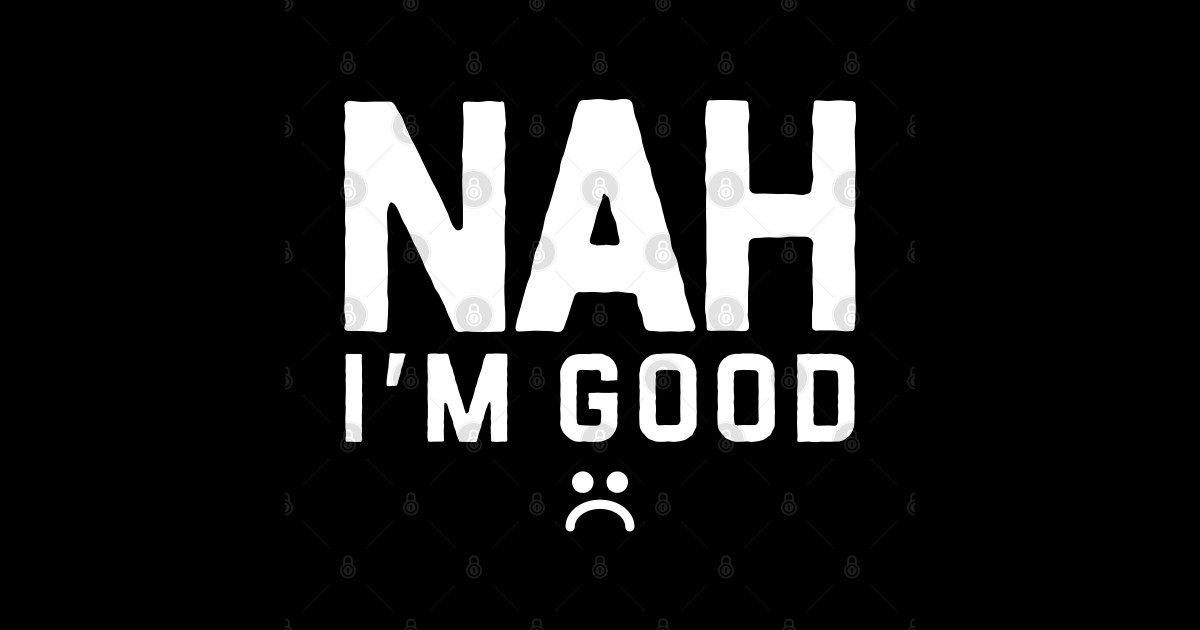 Nah Im Good - Nah Im Good - T-Shirt | TeePublic
