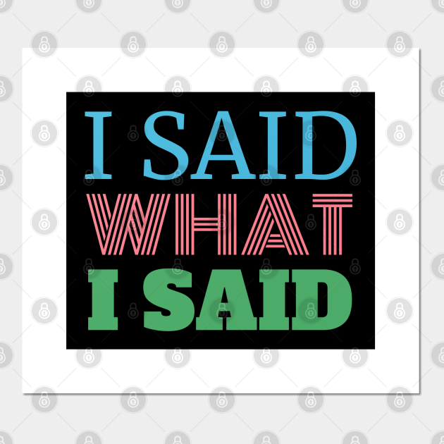 I said what I said. - I Said What I Said - Posters and Art Prints ...