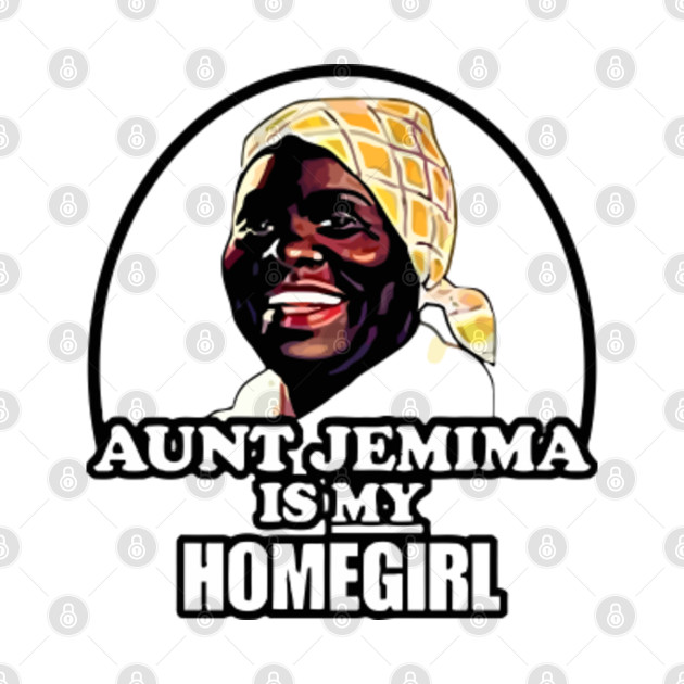 Aunt Jemima Is My Homegirl Aunt Jemima T Shirt Teepublic