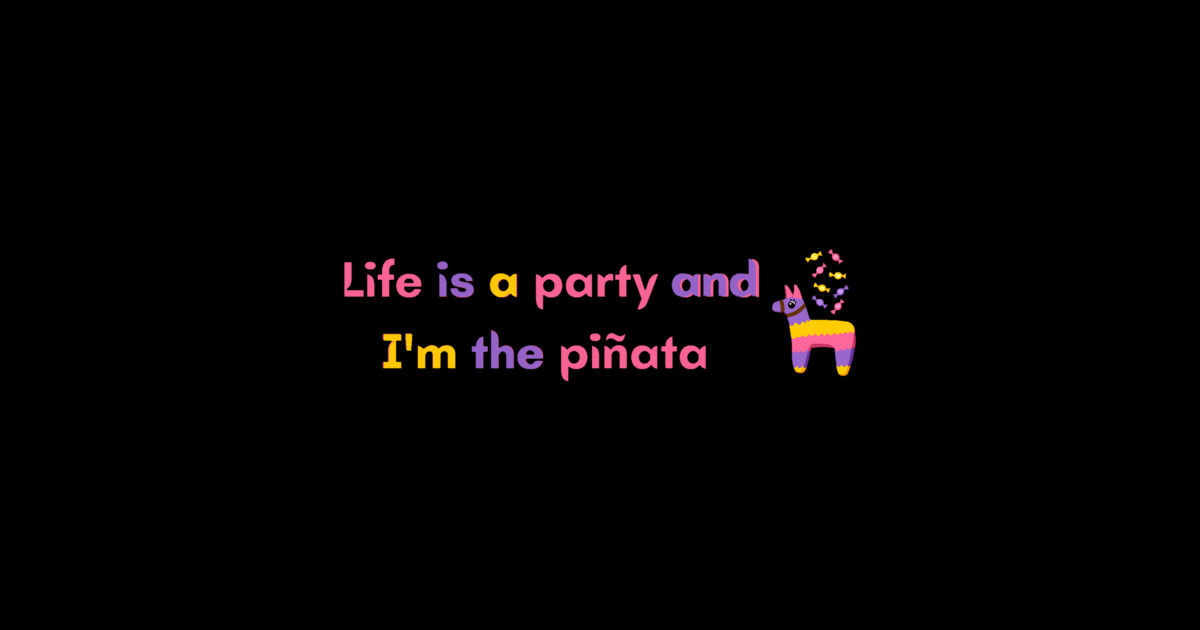 Life is a party and I'm the pinata - Meme - Life Is A Party And Im The ...