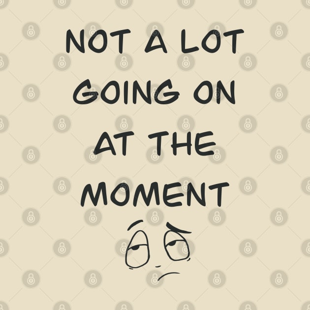 Not a lot going on at the moment - Not A Lot Going On At The Moment - T-Shirt | TeePublic