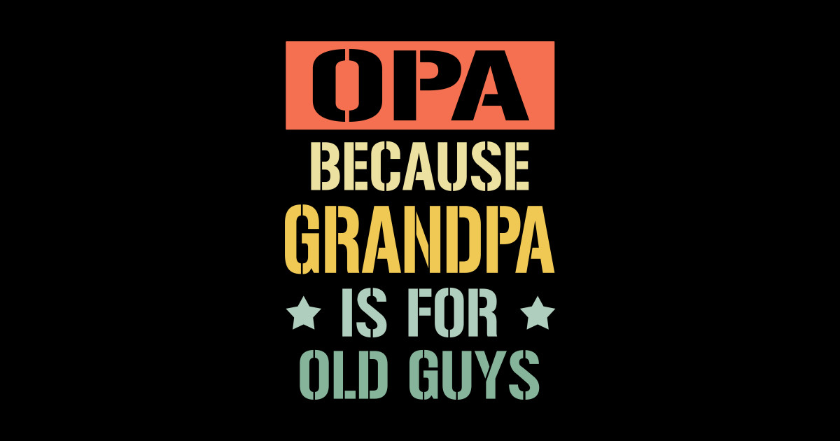 opa because grandpa is for old guys - Opa - Sticker | TeePublic