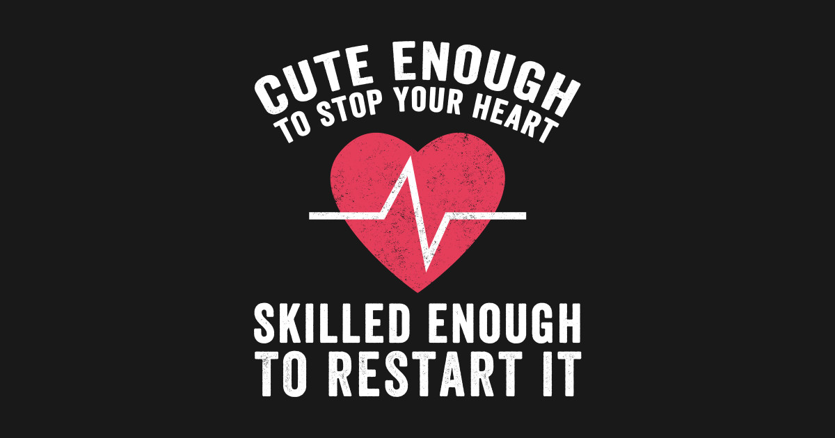 Cute enough to stop your heart skilled enough to restart it - Nurse ...