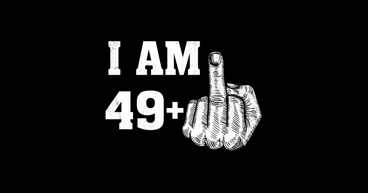I Am 49 Plus 1 Middle Finger For A 50th Birthday For Men - I Am 49 Plus ...