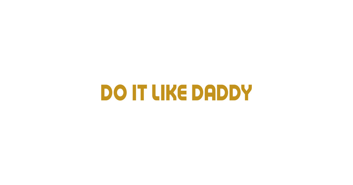 DO IT LIKE DADDY - Daddy - T-Shirt | TeePublic