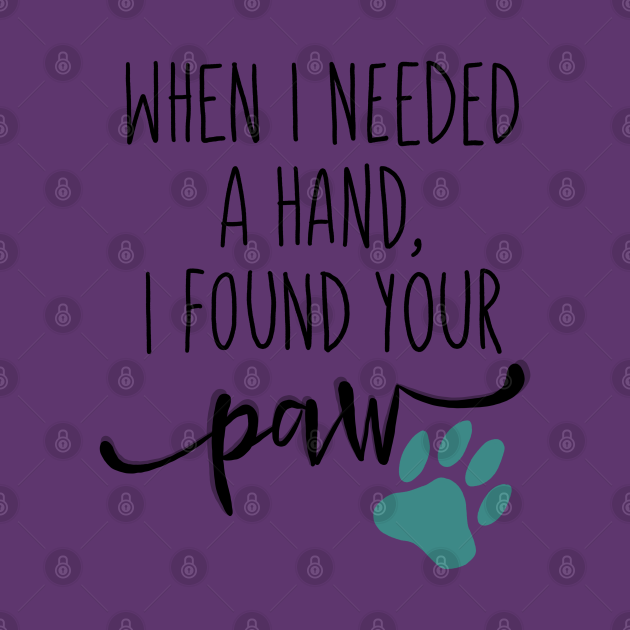 When I Needed a Hand, I Found Your Paw - Dog Lover - T-Shirt | TeePublic