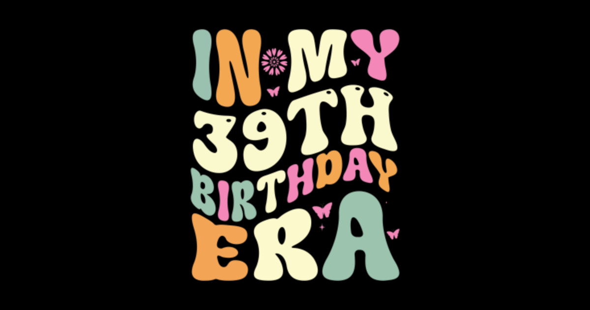 In my 39th Birthday Era 39 Years old Birthday - 39th Birthday Era ...