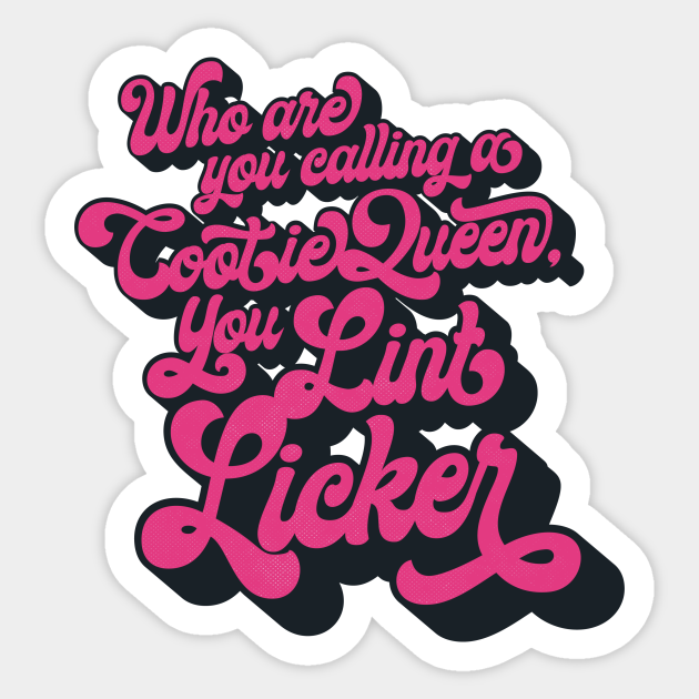 Who Are You Calling a Cootie Queen, You Lint Licker - Lint Licker ...