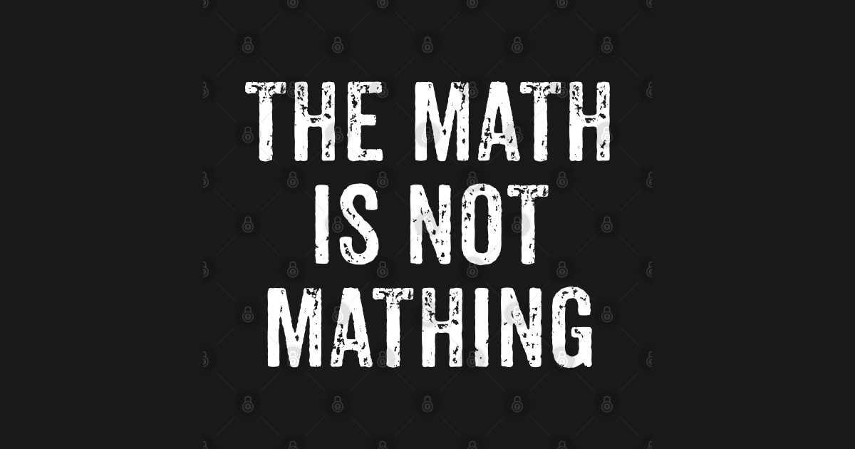The Math Is Not Mathing - Funny Math Quote - The Math Is Not Mathing ...