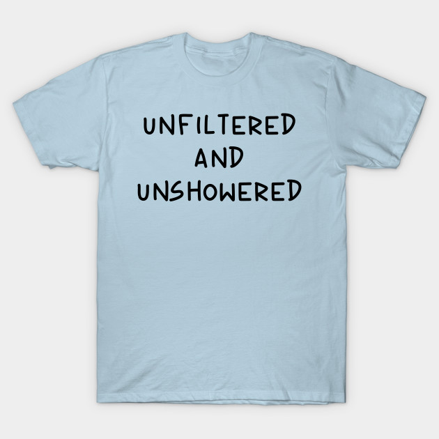 Unfiltered and Unshowered - Funny Text - T-Shirt | TeePublic
