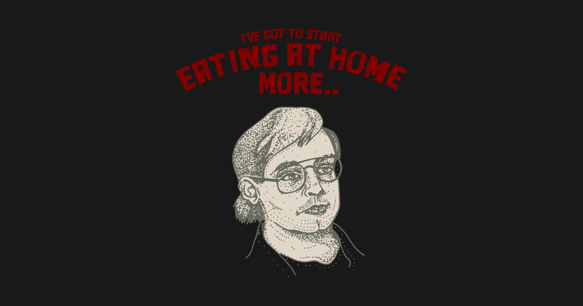 Dahmer - Eating at home more - Dahmer - T-Shirt | TeePublic