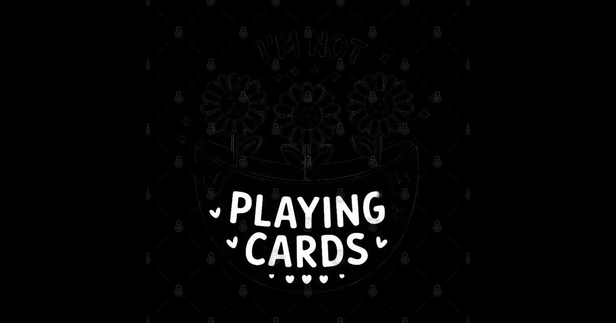 I'm Not Playing Cards - Im Not Playing Cards - Posters and Art Prints ...