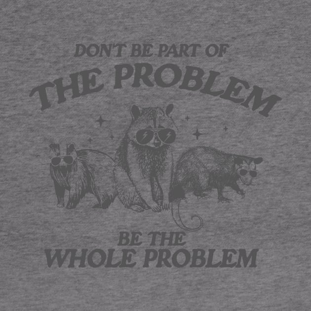 Don't Be Part Of The Problem Be The Whole Problem Shirt, Funny Trash ...